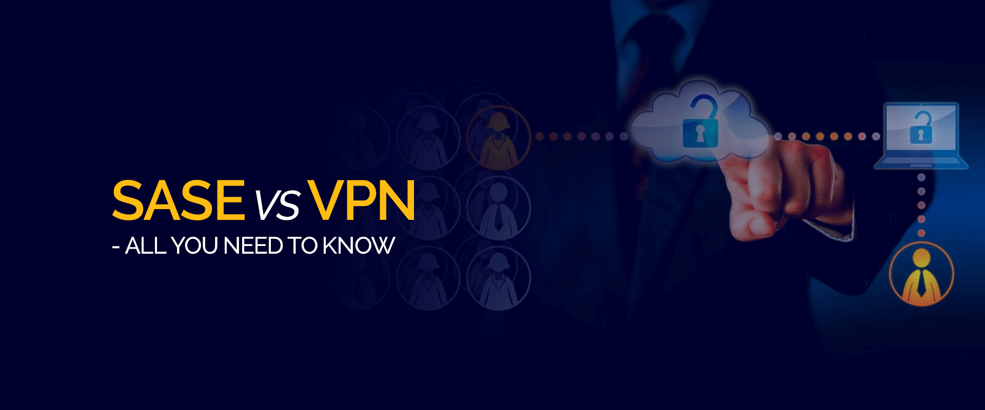 SASE vs VPN - All You Need to Know